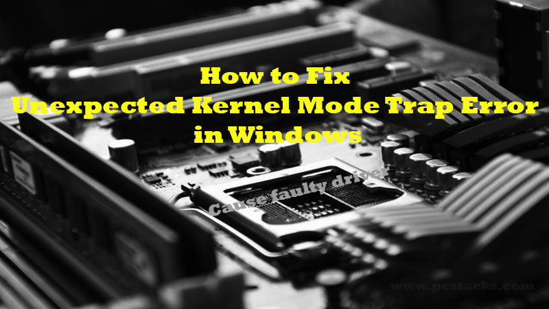 How to Fix Unexpected Kernel Mode and CPU Trap Error in Windows How to Fix Unexpected Kernel Mode and CPU Trap Error in Windows
